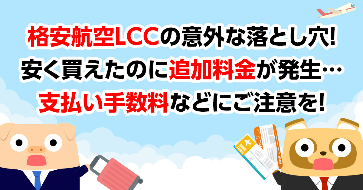 格安航空LCCの意外な落とし穴！安く買えたのに追加料金が発生 …支払い手数料などにご注意を！|ファイナンシャルフィールド|﻿その他暮らし